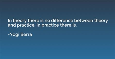 In Theory There Is No Difference Between Theory And Practice In