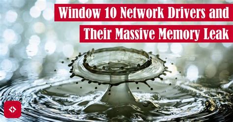 windows 10 network drivers and their massive memory leak the renegade