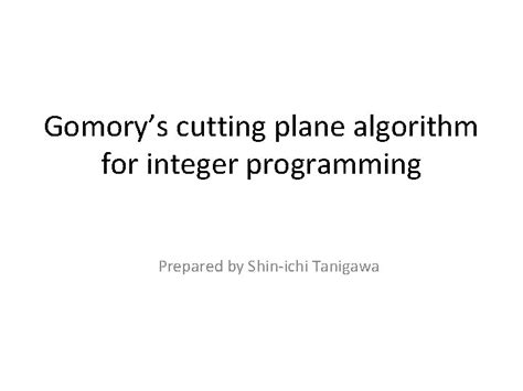 Gomorys Cutting Plane Algorithm For Integer Programming Prepared