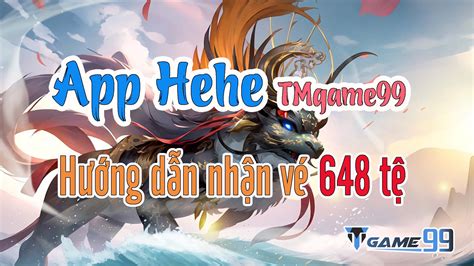 App Hehe Hướng Dẫn Nhận Vé 648 Tệ Tm Game 99