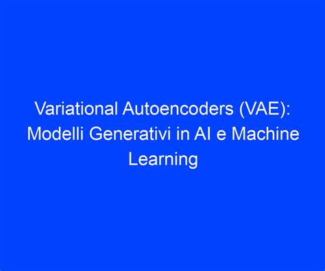 Variational Autoencoders Vae Modelli Generativi In Ai E Machine Learning