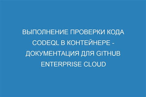 Блог Выполнение проверки кода Codeql в контейнере документация для Github Enterprise Cloud
