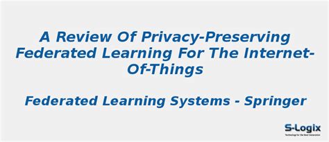 A Review Of Privacy Preserving Federated Learning For The Iot S Logix