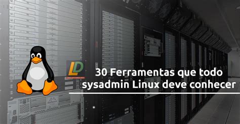 30 ferramentas que todo sysadmin linux deve conhecer linux descomplicado