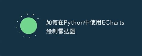 如何在python中使用echarts绘制雷达图 Python教程 Php中文网 如何在python中使用echarts绘制雷达图 Python教程 Php中文网