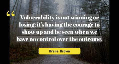 Vulnerability Is Not Winning Or Losing Its Having The Courage To Show Up And Be Seen When We