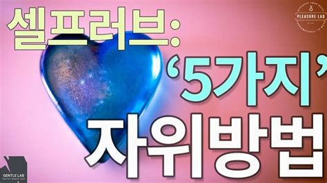 셀프러브 5가지 자위방법 Gentlelab 젠틀랩 기쁨 연구소 Pleasurelab 플레저랩 플래져랩 자위팁 오르가즘 오르가즘방법 오르가즘느끼기 Смотреть
