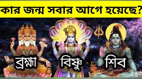 ভগবান শিব বিষ্ণু ও ব্রহ্মার মধ্যে কার জন্ম আগে হয়েছে Brahma Vishnu And Shiv Barth Youtube
