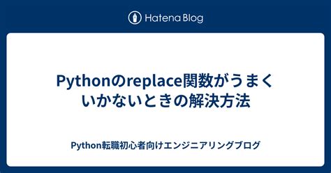 Pythonのreplace関数がうまくいかないときの解決方法 Python転職初心者向けエンジニアリングブログ