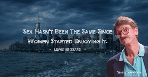 Sex Hasnt Been The Same Since Women Started Enjoying It Lewis Grizzard Quotes