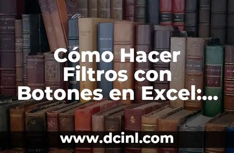 Cómo Hacer Filtros Con Botones En Excel Una Guía Detallada