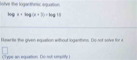 solved solve the logarithmic equation log x log x 3 log 18 rewrite