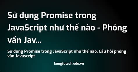 Sử Dụng Promise Trong Javascript Như Thế Nào Phỏng Vấn Javascript