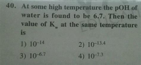 40 At Some High Temperature The Poh Of Water Is Found To Be 6 7 Then The Value Of K The Same