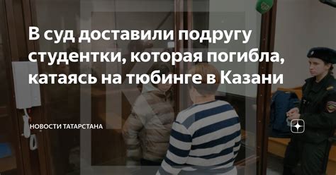В суд доставили подругу студентки которая погибла катаясь на тюбинге в Казани Новости