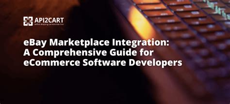 Ebay Marketplace Integration A Comprehensive Guide For Ecommerce Software Developers Api2cart