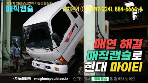 현대 마이티 매연 해결 위해 매직캡슐 선택 연료절감 연비향상 출력향상 배출가스저감 Ft 박병일 명장 Youtube