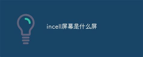 Incell屏幕是什么屏 常见问题 Php中文网 Incell屏幕是什么屏 常见问题 Php中文网