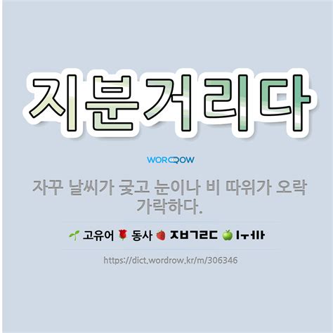 🌟지분거리다 자꾸 날씨가 궂고 눈이나 비 따위가 오락가락하다 표준국어대사전