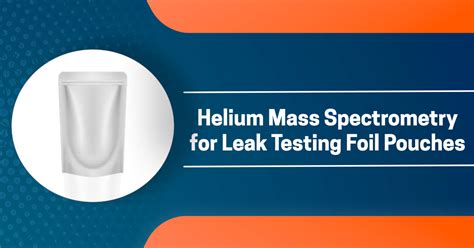 Helium Mass Spectrometry For Leak Testing Foil Pouches