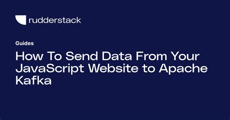 How To Send Data From Your Javascript Website To Apache Kafka Guide