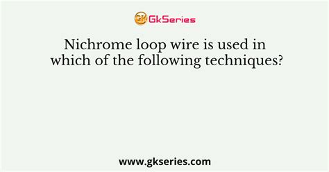 Nichrome Loop Wire Is Used In Which Of The Following Techniques