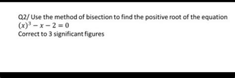 Solved Q2 Use The Method Of Bisection To Find The Positive