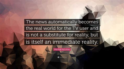 Marshall McLuhan Quote The News Automatically Becomes The Real World