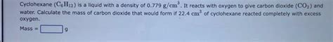 Solved Cyclohexane C6h12 Is A Liquid With A Density Of