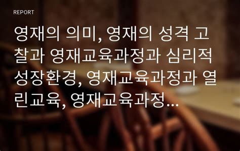 영재의 의미 영재의 성격 고찰과 영재교육과정과 심리적 성장환경 영재교육과정과 열린교육 영재교육과정과 브레인스토밍 향후 영재교육의 개선 과제 영재교육과정의 시사점