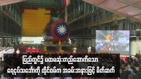 ပြည်တွင်း၌ ပထမဆုံးတည်ဆောက်သော ရေငုပ်သင်္ဘောကို ထိုင်ဝမ်က အခမ်းအနားဖြင့် မိတ်ဆက် Youtube