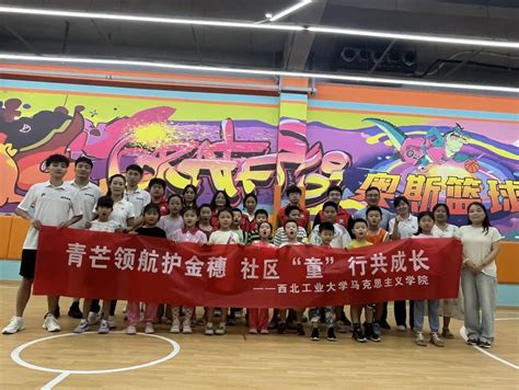 青芒领航护金穗 社区“童”行共成长——西北工业大学马克思主义学院暑期“七彩假期”志愿服务温暖进行中 西北工业大学 马克思主义学院