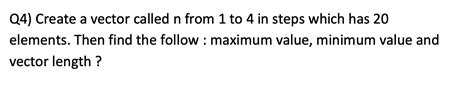 Solved Q4 Create A Vector Called N From 1 To 4 In Steps Chegg