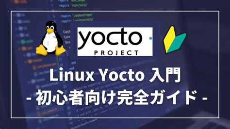 【完全版】linux Yocto入門：初心者向けガイド Linuxシステムのカスタマイズを学ぶ
