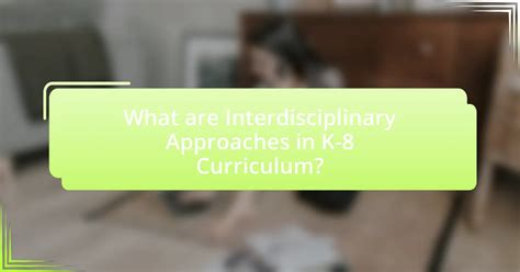 The Importance Of Interdisciplinary Approaches In K 8 Curriculum •