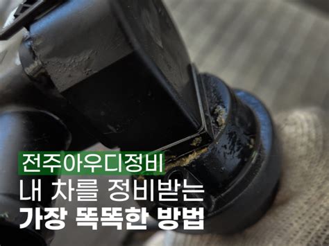전주아우디정비 내 차를 정비받는 가장 똑똑한 방법 네이버 블로그