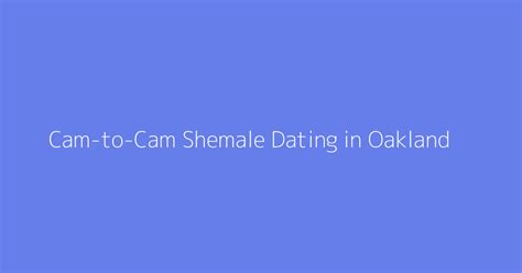 Cam To Cam Shemale Dating In Oakland