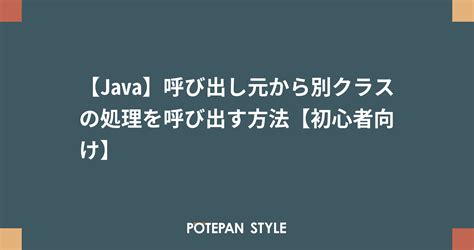 【java】呼び出し元から別クラスの処理を呼び出す方法【初心者向け】 ポテパンスタイル