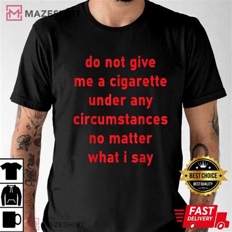 Do Not Give Me A Cigarette Under Any Circumstances T Shirt