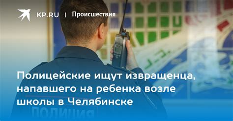 Полицейские ищут извращенца напавшего на ребенка возле школы в Челябинске Kp Ru