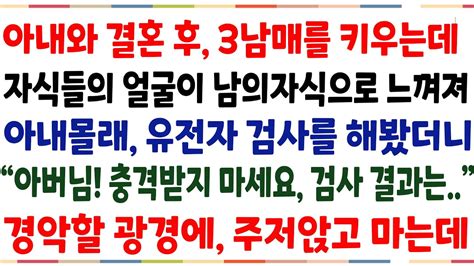 반전신청사연아내와 결혼후 3남매 키우는데 자식들 얼굴이 남처럼 느껴져 아내몰래 유전자 검사했더니아버님 충격 받지마세요주저앉고 마는데 신청사연 사이다썰 사연