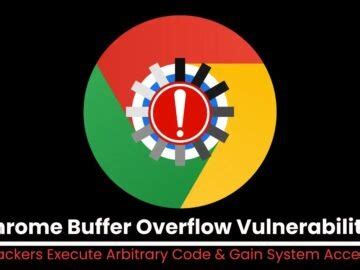 Chrome Buffer Overflow Flaws Let Hackers Execute Arbitrary Code Gain System Access Cybernoz