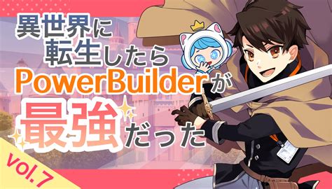 異世界に転生したらpowerbuilderが、最強だった…？vol 7 Powerbuilder Japan Portal