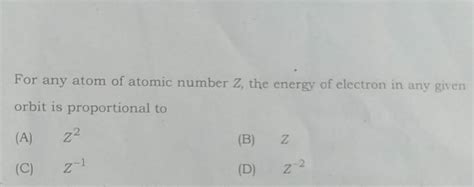 For Any Atom Of Atomic Number Z The Energy Of Electron In Any Given Orbi