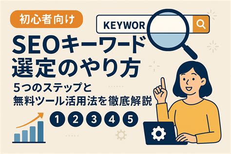 【初心者向け】seoキーワード選定のやり方｜5つのステップと無料ツール活用法を徹底解説 合同会社謙虚