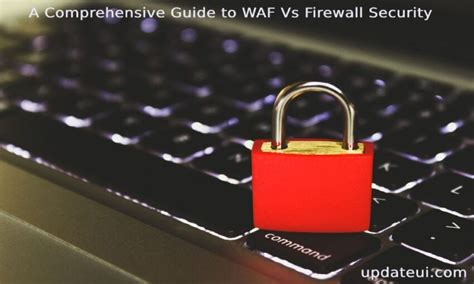 a comprehensive guide to waf vs firewall security update ui