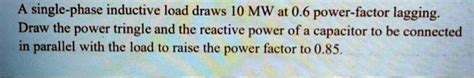 Solved A Single Phase Inductive Load Draws 10 Mw At 0 6 Power Factor