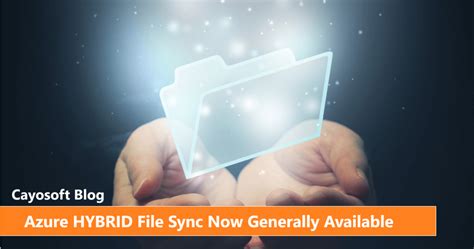 azure file sync now generally available for hybrid file storage cayosoft