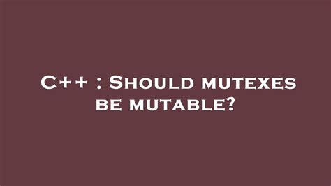 C Should Mutexes Be Mutable Youtube