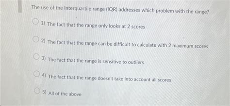 Solved The Use Of The Interquartile Range IQR Addresses Chegg